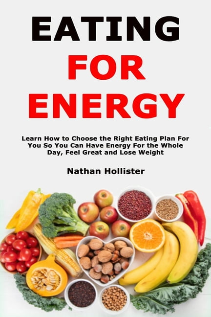 Eating for Energy: Learn How to Choose the Right Eating Plan For You So ...