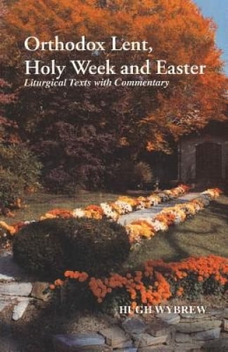 Orthodox Lent, Holy Week, and Easter: Liturgical Texts with Commentary ...