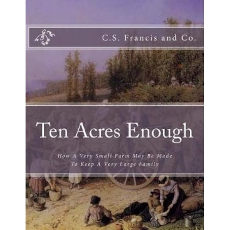Ten Acres Enough: How a Very Small Farm May Be Made to Keep a Very ...