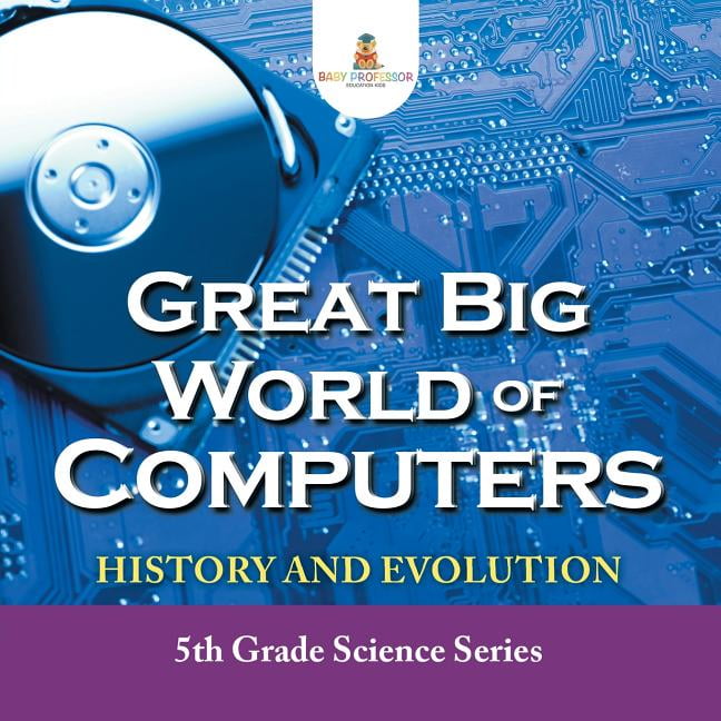 Great Big World of Computers - History and Evolution: 5th Grade Science ...