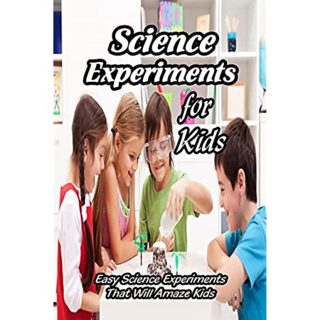 Science Experiments for Kids: Easy Science Experiments That Will Amaze ...