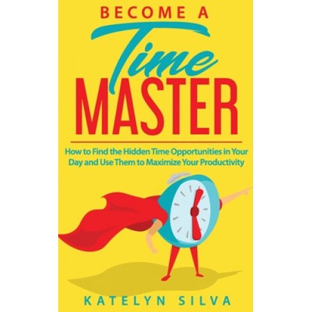 Become a Time Master: How to Find the Hidden Time Opportunities in Your ...