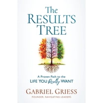 The Results Tree: A Proven Path to the Life You Really Want, (Hardcover ...