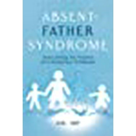 Absent-Father Syndrome: Overcoming the Trauma of a Fatherless Childhood ...