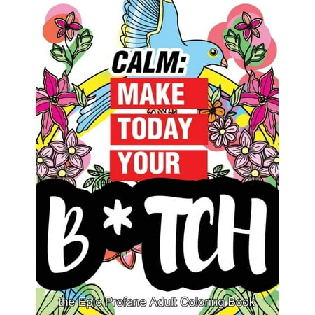Calm: Make Today Your Bitch the Epic Profane Adult Coloring Book: Swear ...