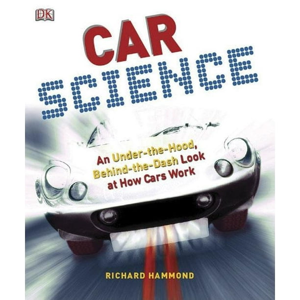 Car Science : An Under-The-Hood, Behind-The-Dash Look at How Cars Work ...