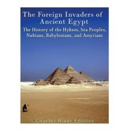 The Foreign Invaders of Ancient Egypt: The History of the Hyksos, Sea ...