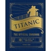 Titanic: the Official Cookbook: 40 Timeless Recipes for Every Occasion ...