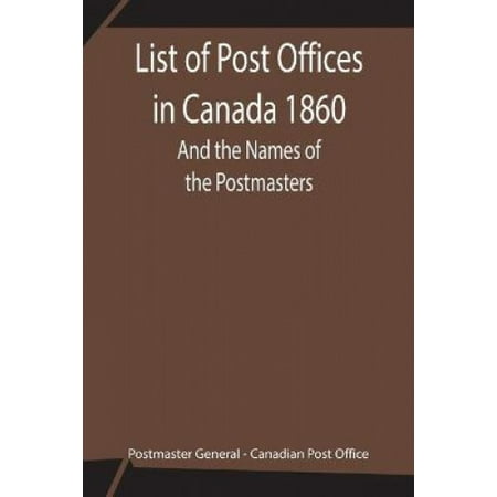 List of Post Offices in Canada 1860; And the Names of the Postmasters ...
