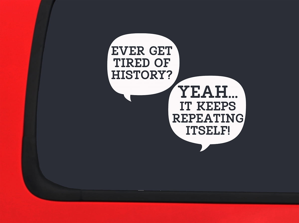 Car Sticker Ever Get Tired Of History? Yeah It Keeps Repeating Itself ...