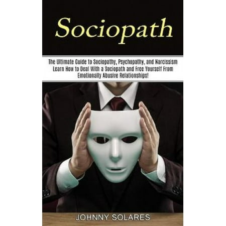 Sociopath: The Ultimate Guide to Sociopathy, Psychopathy, and ...