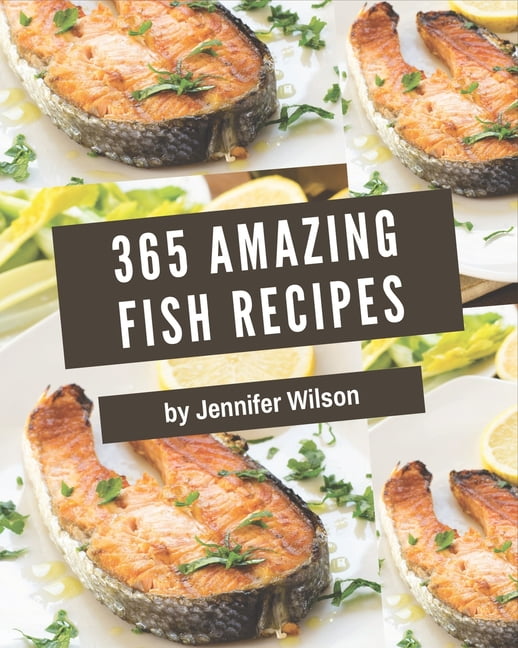 365 Amazing Fish Recipes : Save Your Cooking Moments with Fish Cookbook ...