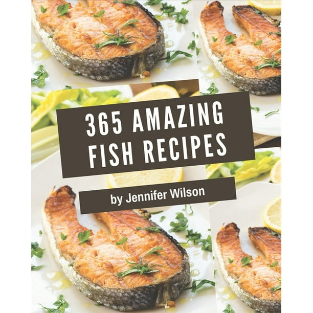 365 Amazing Fish Recipes : Save Your Cooking Moments with Fish Cookbook ...