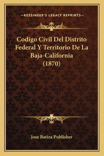Codigo Civil del Distrito Federal y Territorio de La Baja-California ...