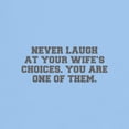 CafePress - NEVER LAUGH AT YOUR WIFE S CHOICES YOU ARE ONE OF - Men's ...