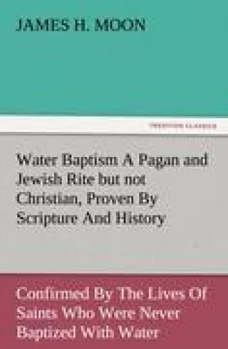 Water Baptism A Pagan and Jewish Rite but not Christian, Proven By ...