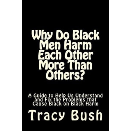 Why Do Black Men Harm Each Other More Than Others?: A Guide to Help Us ...