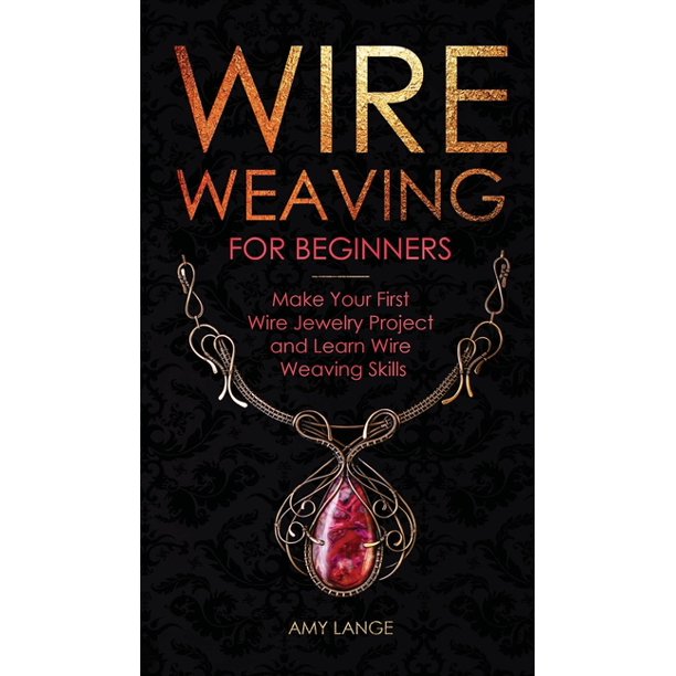Wire Weaving for Beginners: Make your First Wire Jewelry Project and ...