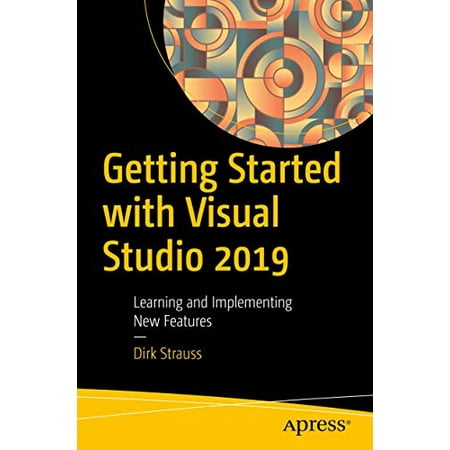 Getting Started with Visual Studio 2019: Learning and Implementing New ...