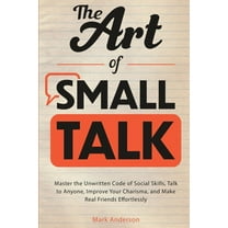 Small Talk: How to Talk to People, Improve Your Charisma, Social Skills ...