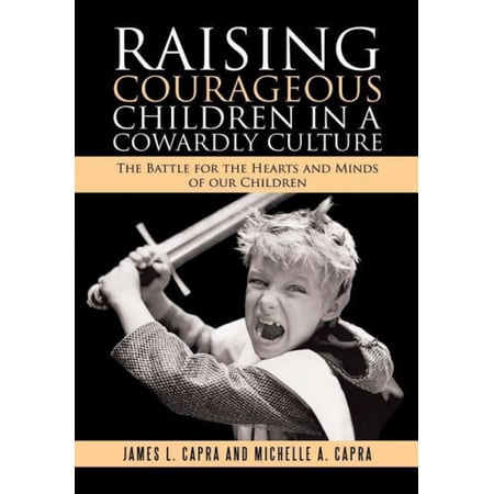 Raising Courageous Children in a Cowardly Culture: The Battle for the ...