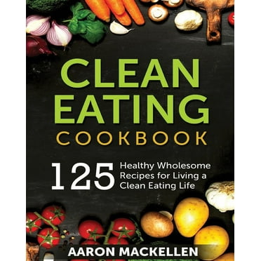 5-Ingredient Clean Eating Cookbook : 125 Simple Recipes to Nourish and ...