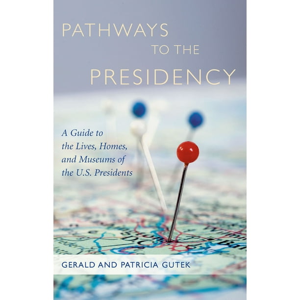 Pathways to the Presidency : A Guide to the Lives, Homes, and Museums ...
