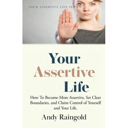 Your Assertive Life: How To Become More Assertive, Set Clear Boundaries ...