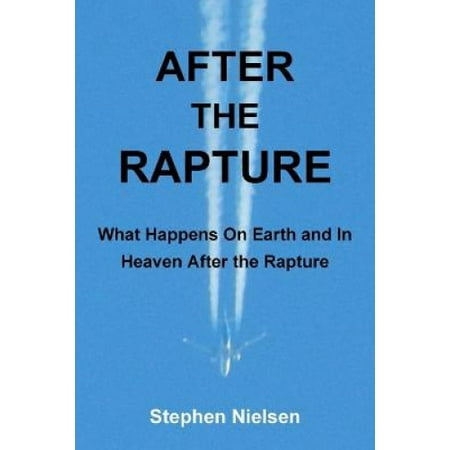 After the Rapture: What Happens On Earth and In Heaven After the ...