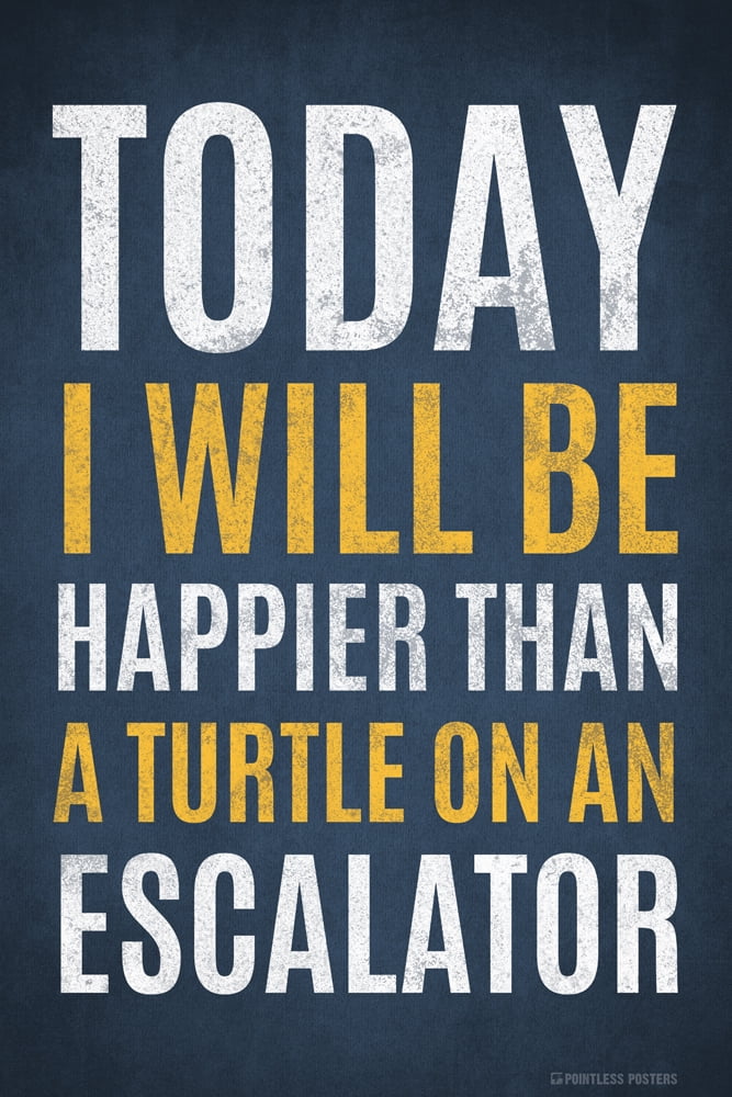 Today I Will Be Happier Than A Turtle On An Escalator Funny Poster by ...