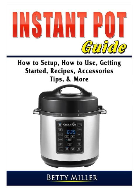 Instant Pot Guide : How to Setup, How to Use, Getting Started, Recipes ...