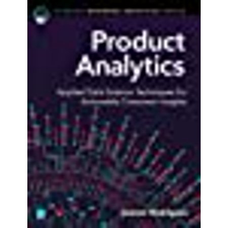 Product Analytics: Applied Data Science Techniques for Actionable Consumer Insights (Addison ...