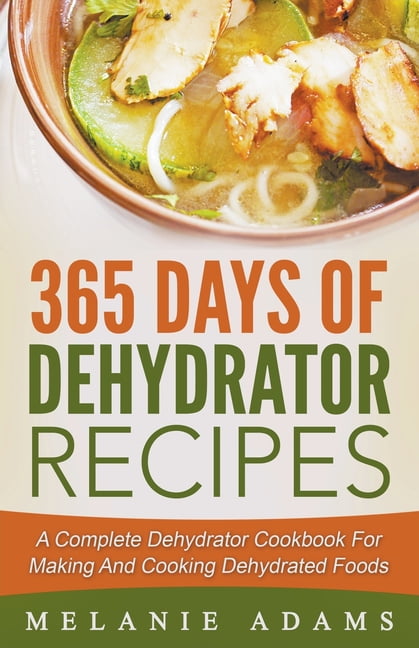365 Days Of Dehydrator Recipes: A Complete Dehydrator Cookbook For ...