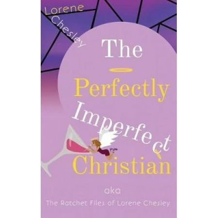 The Perfectly Imperfect Christian: Aka the Ratchet Files of Lorene ...