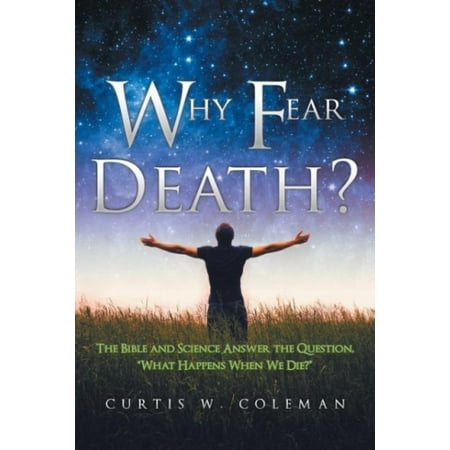 Why Fear Death?: The Bible and Science Answer the Question, What ...