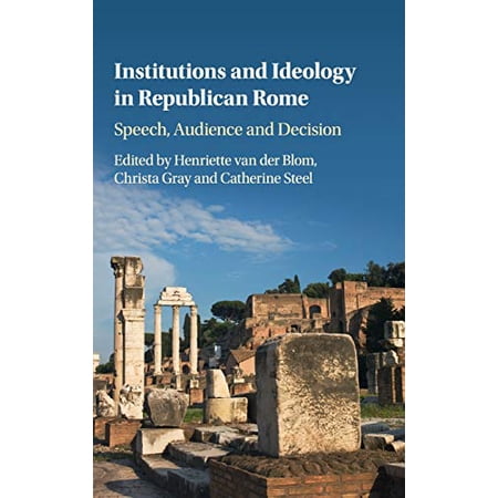 Institutions and Ideology in Republican Rome: Speech, Audience and ...