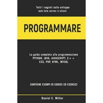 Programmare: Tutti i segreti sullo sviluppo web lato server e client. PYTHON, JAVA, JAVASCRIPT ...