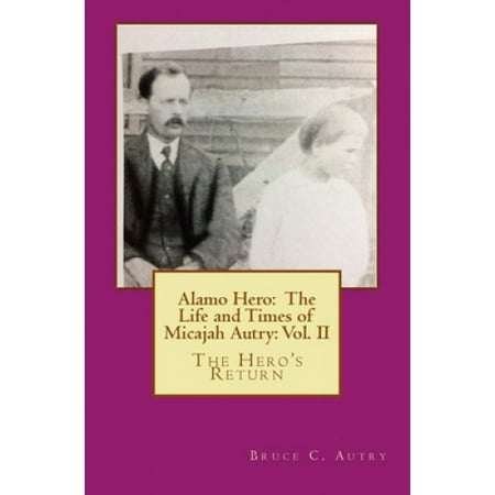 Alamo Hero: The Life and Times of Micajah Autry: Volume 2: The Hero's ...
