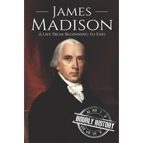 Biographies of Us Presidents James Madison: A Life from Beginning to ...