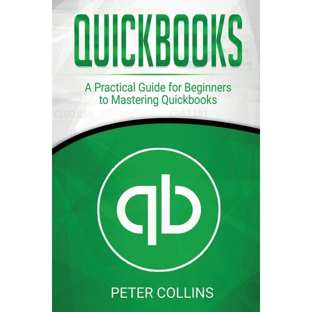 Quickbooks : A Practical Guide for Beginners To Mastering Quickbooks ...