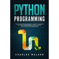 Python Programming for Beginners : A Step-by-Step Guide to Learn one of the Most Popular and ...