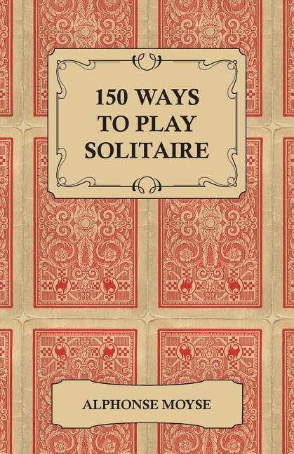 150 Ways to Play Solitaire - Complete with Layouts for Playing ...
