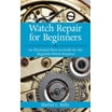Watch Repair for Beginners: An Illustrated How-To Guide for the ...