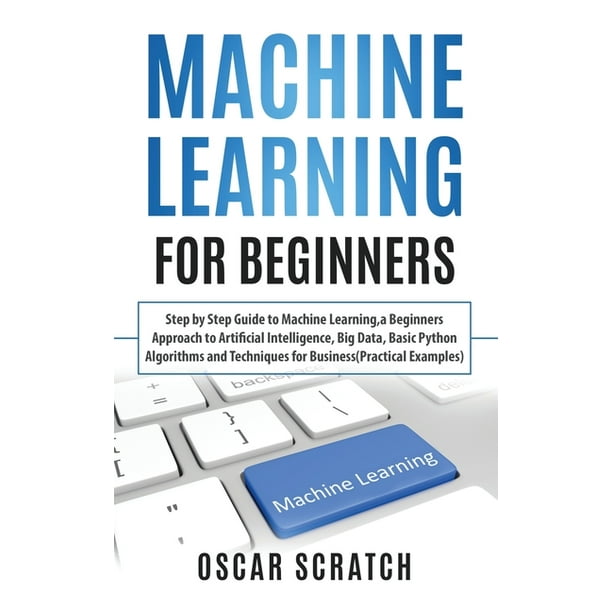 Machine Learning for Beginners : Step-by-Step Guide to Machine Learning ...