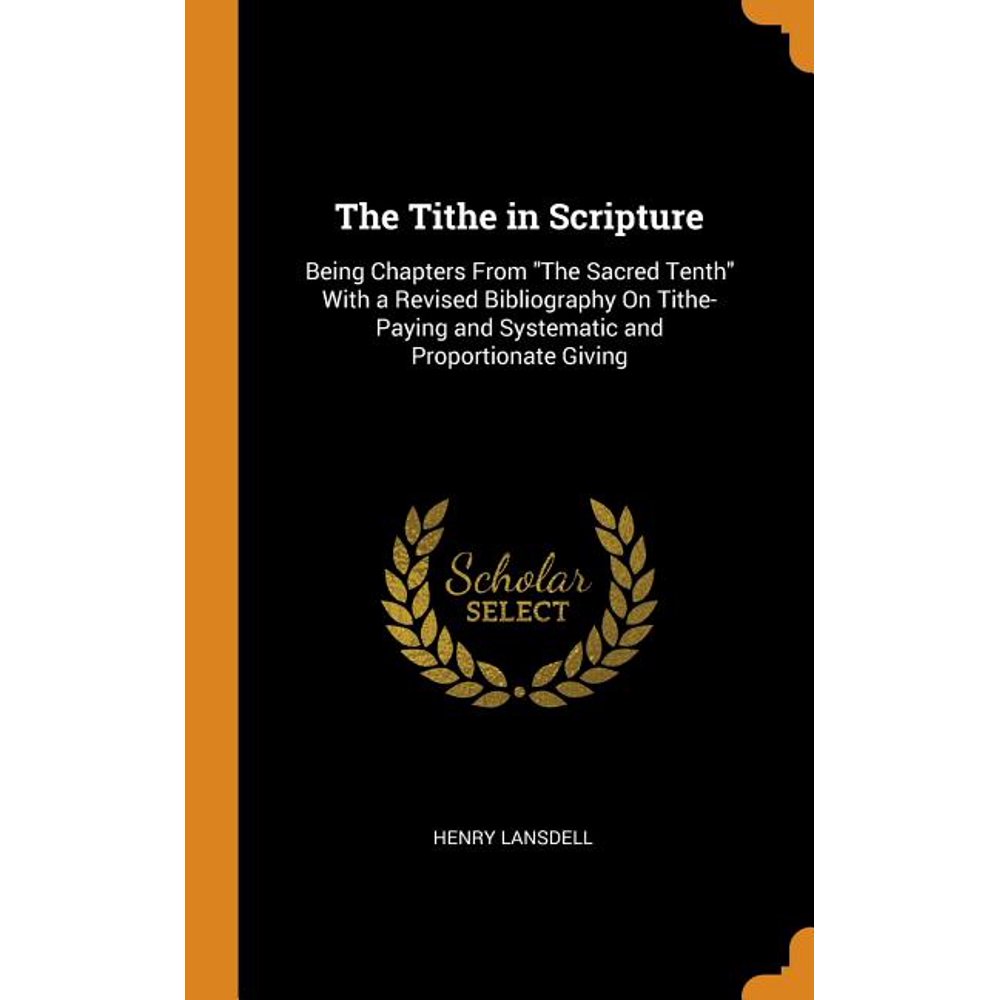 The Tithe in Scripture : Being Chapters from the Sacred Tenth with a ...