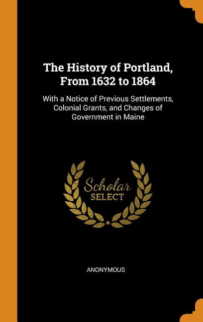 The History of Portland, from 1632 to 1864 : With a Notice of Previous Settlements, Colonial ...