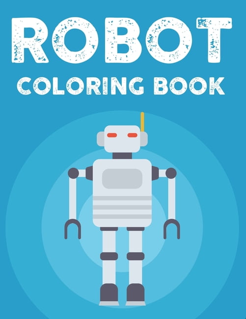 Robot Coloring Book: Amazing Designs And Illustrations Of Robots To ...