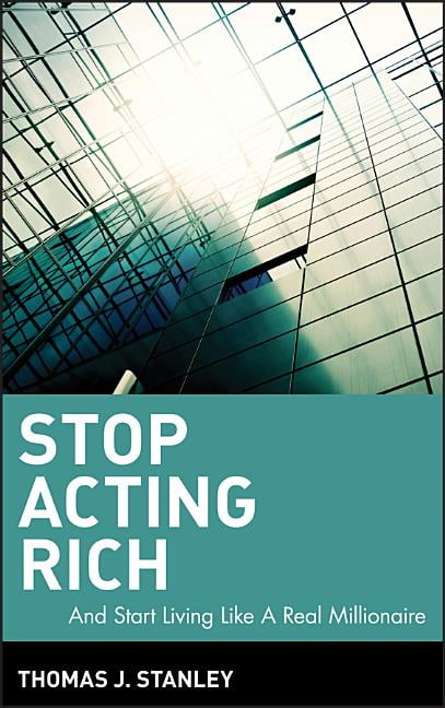 Stop Acting Rich : ...and Start Living Like a Real Millionaire ...