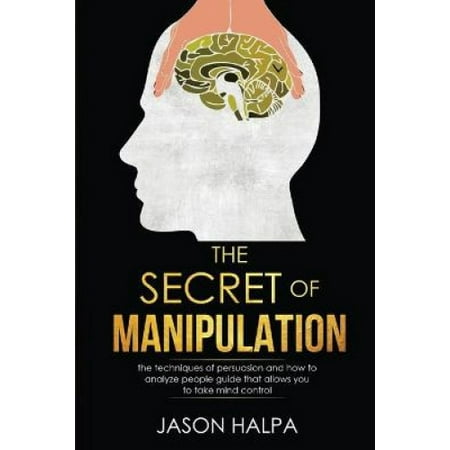 The Secret of Manipulation: the techniques of persuasion and how to ...