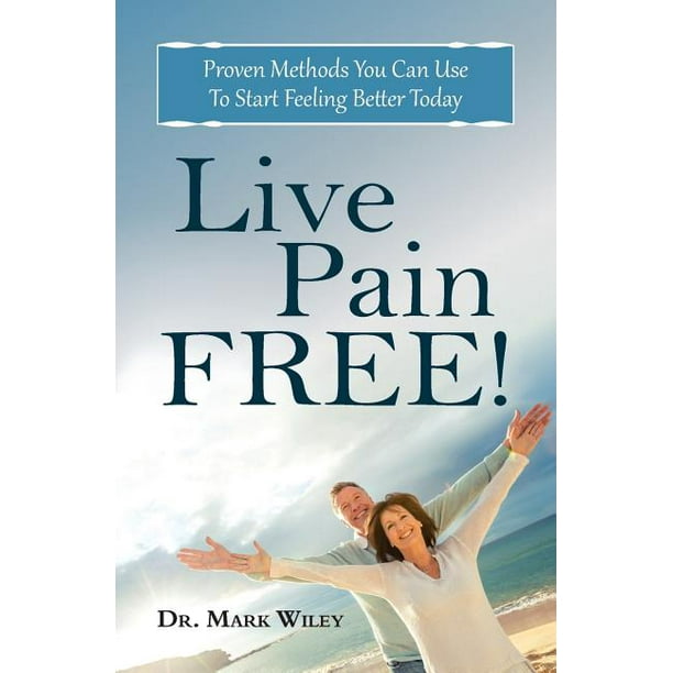 Live Pain Free : Proven Methods You Can Use to Start Feeling Better ... Live Pain Free : Proven Methods You Can Use to Start Feeling Better ...